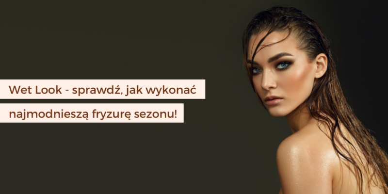Fryzura wet look - sprawdź jak wykonać najmodniejszye uczesanie sezonu